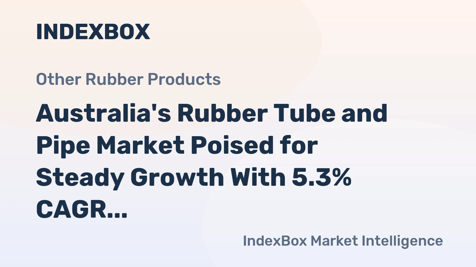 Australia's Rubber Tube and Pipe Market Poised for Steady Growth With 5.3% CAGR in Value