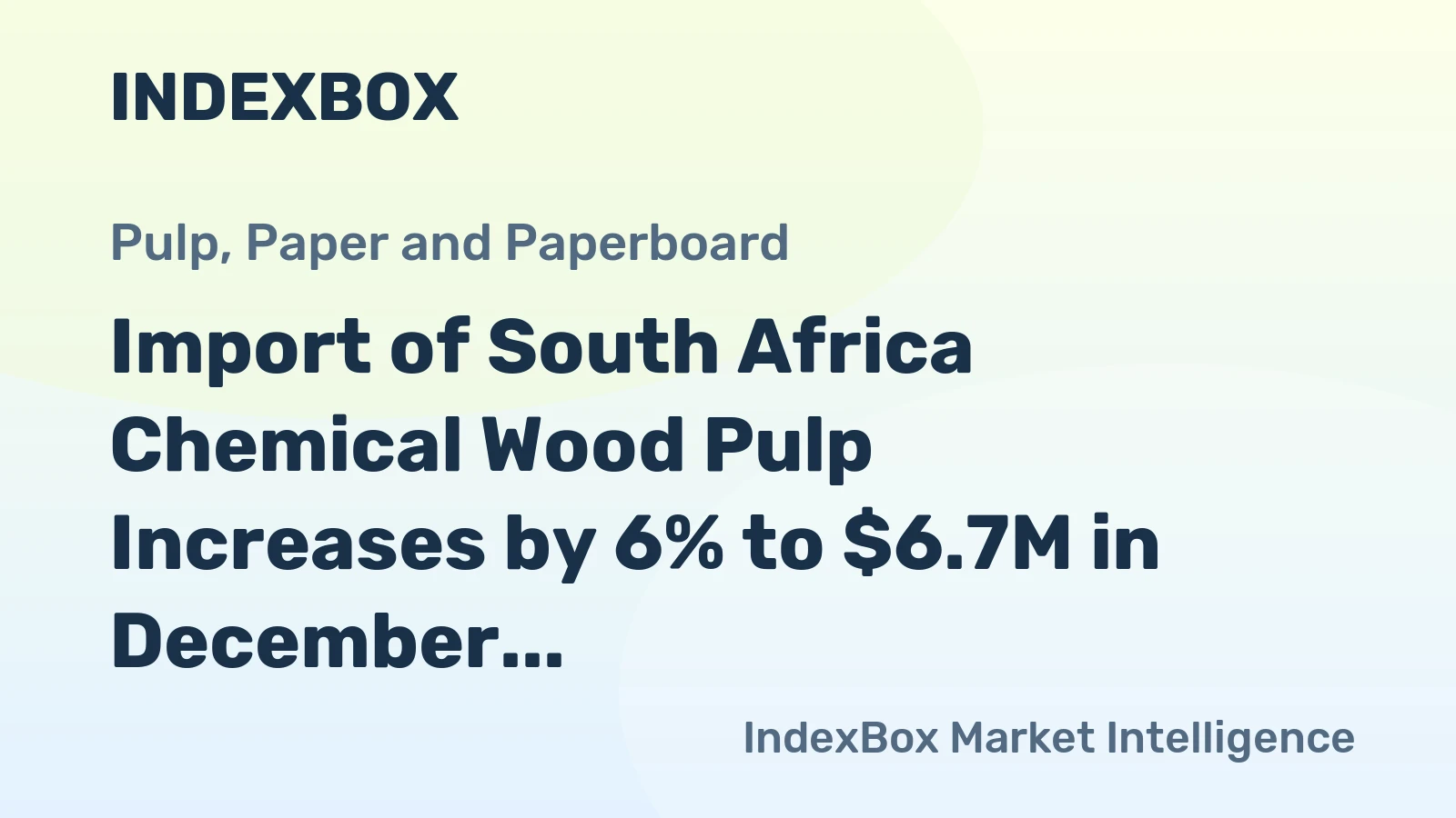 Import of South Africa Chemical Wood Pulp Increases by 6% to $6.7M in December 2023