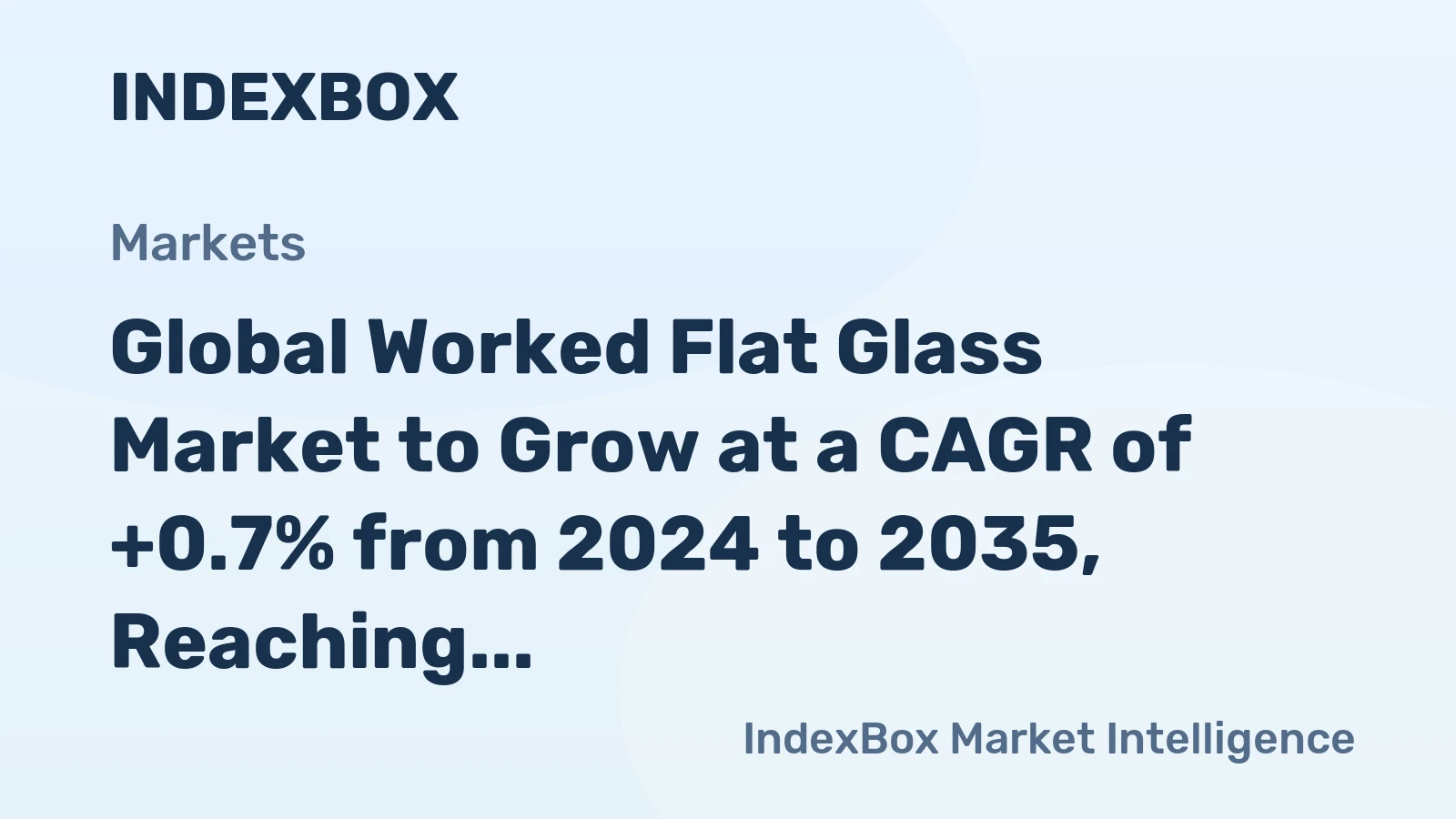 Global Worked Flat Glass Market to Grow at a CAGR of +0.7% from 2024 to 2035, Reaching $44.6B by 2035