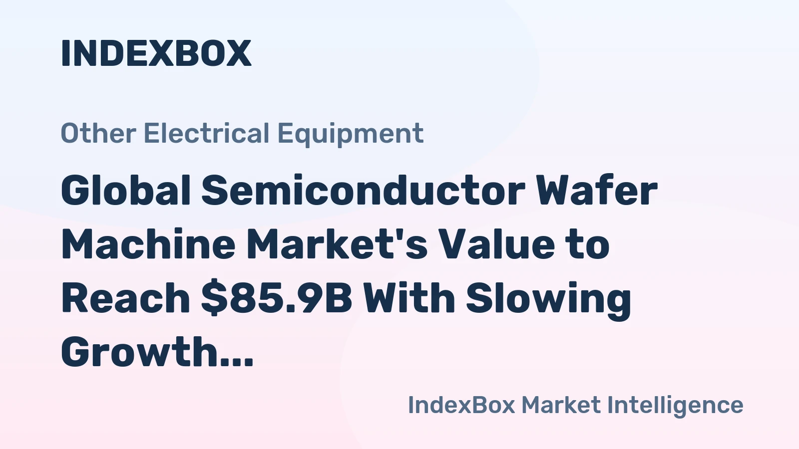 Global Semiconductor Wafer Machine Market's Value to Reach $85.9B With Slowing Growth