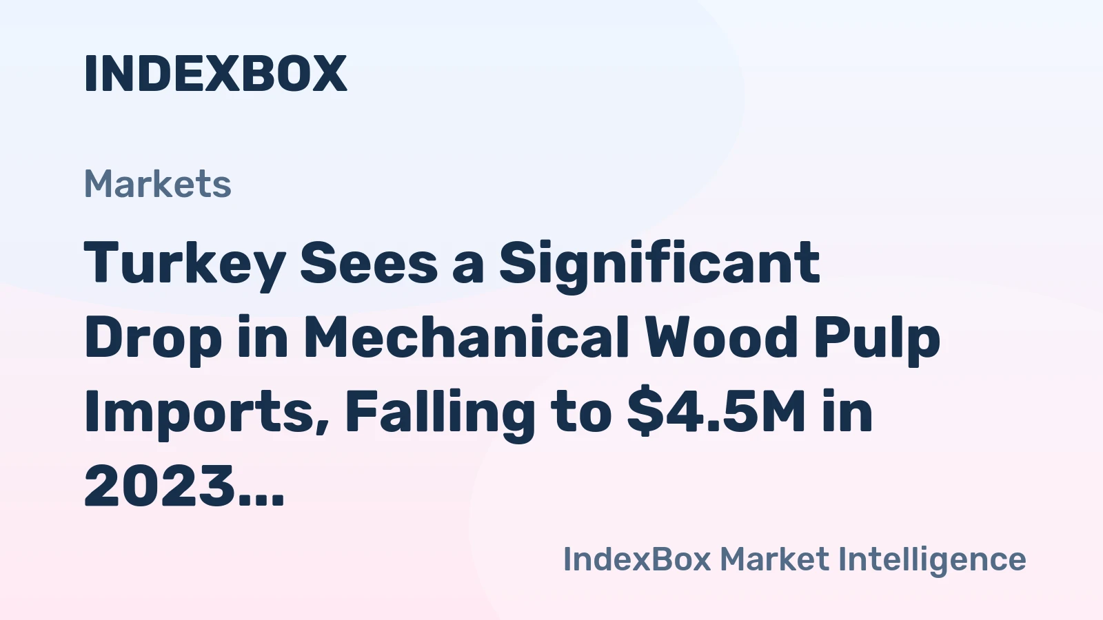 Turkey Sees a Significant Drop in Mechanical Wood Pulp Imports, Falling to $4.5M in 2023