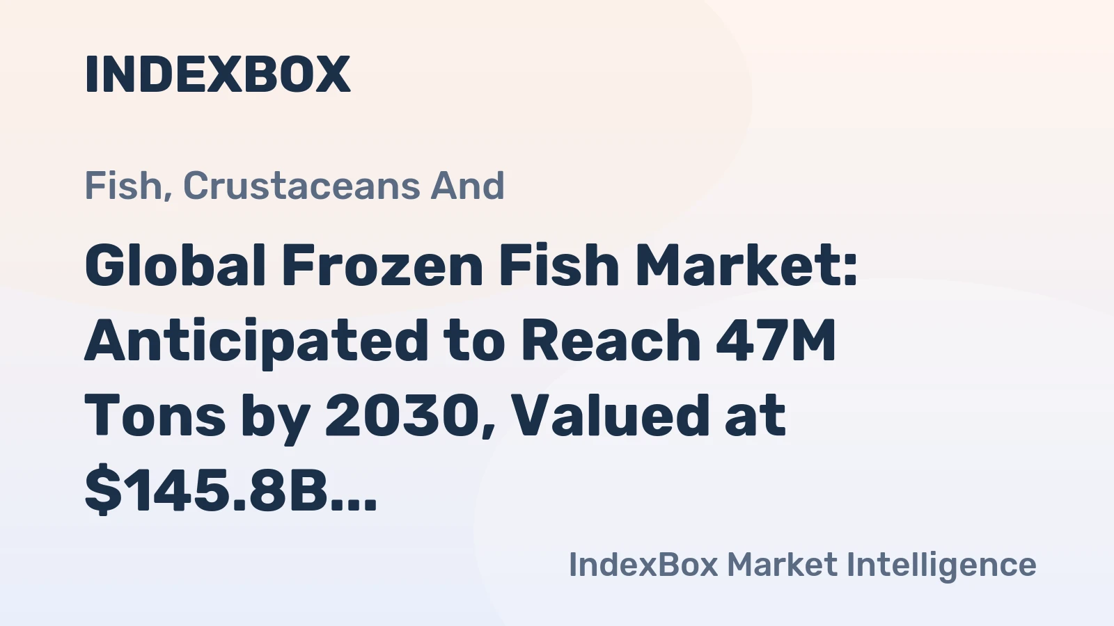 Global Frozen Fish Market: Anticipated to Reach 47M Tons by 2030, Valued at $145.8B