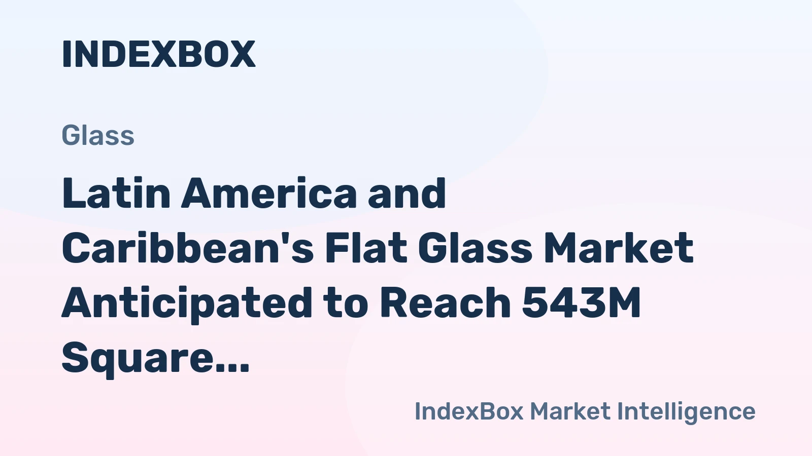 Latin America and Caribbean's Flat Glass Market Anticipated to Reach 543M Square Meters and $3.3B by 2035