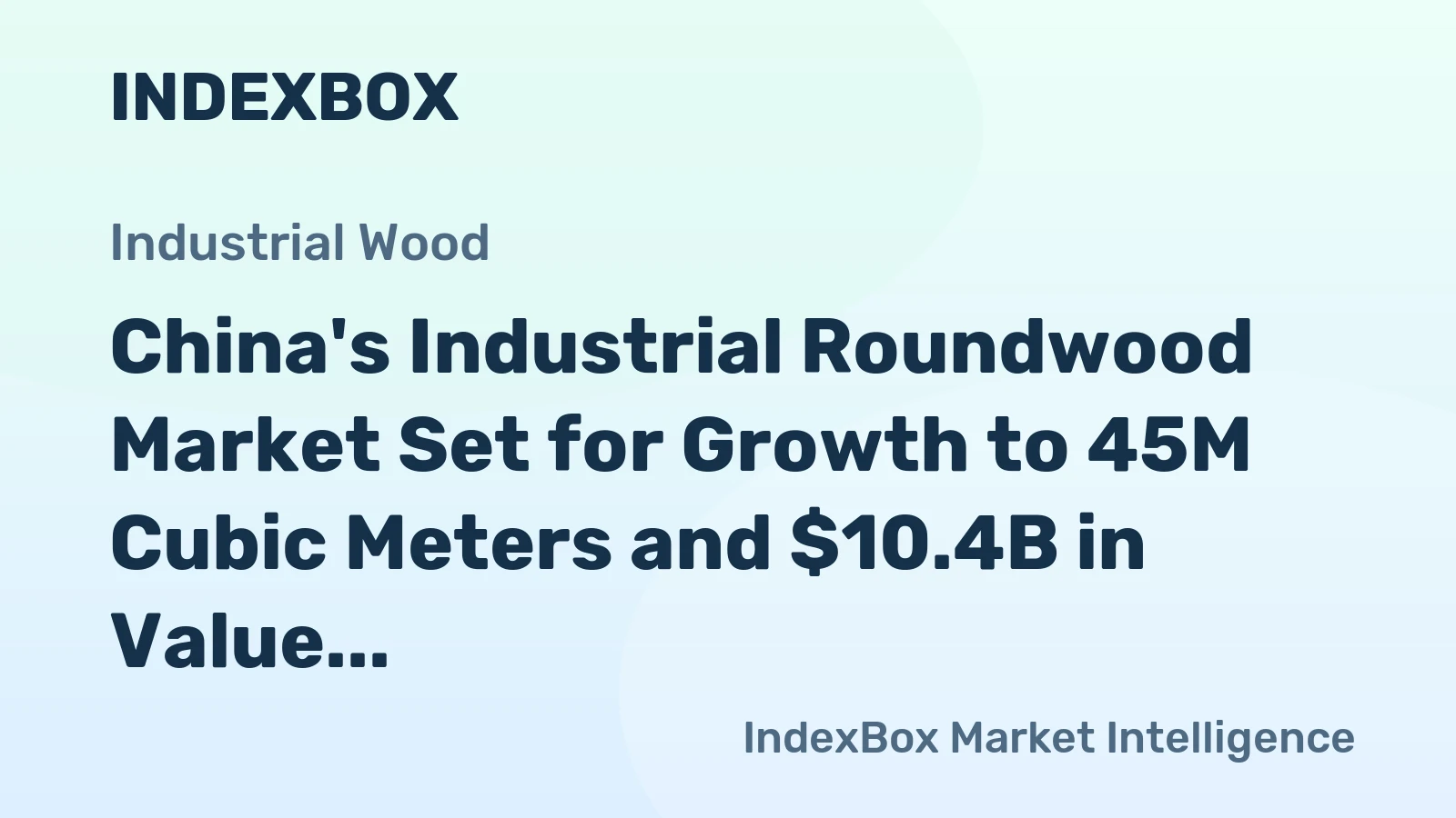 China's Industrial Roundwood Market Set for Growth to 45M Cubic Meters and $10.4B in Value by 2035