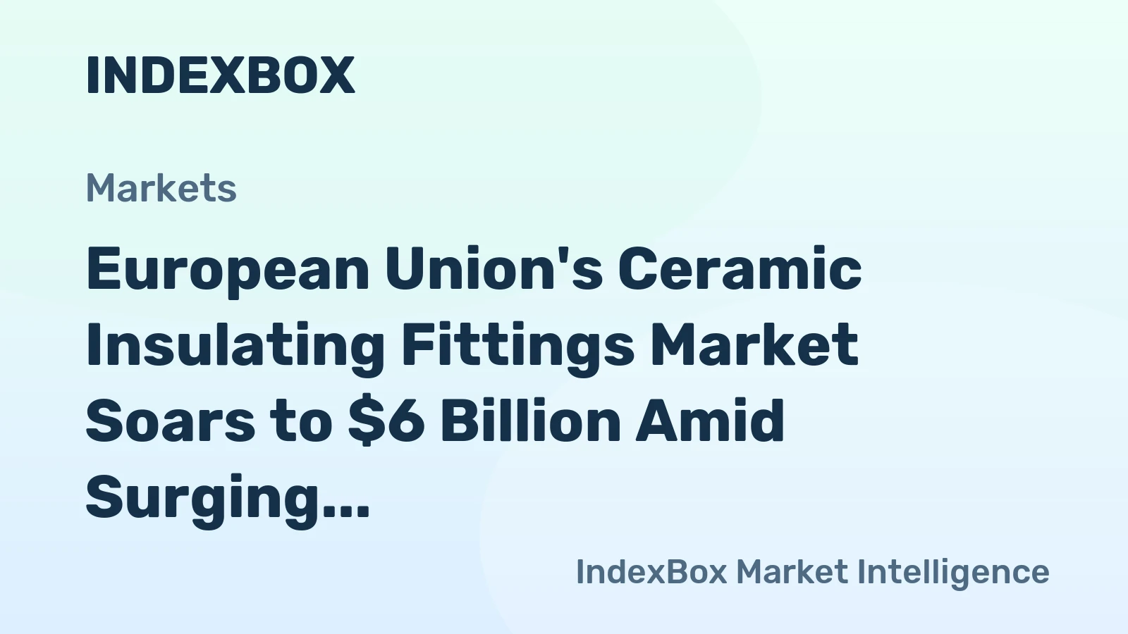 European Union's Ceramic Insulating Fittings Market Soars to $6 Billion Amid Surging Imports and Declining Production