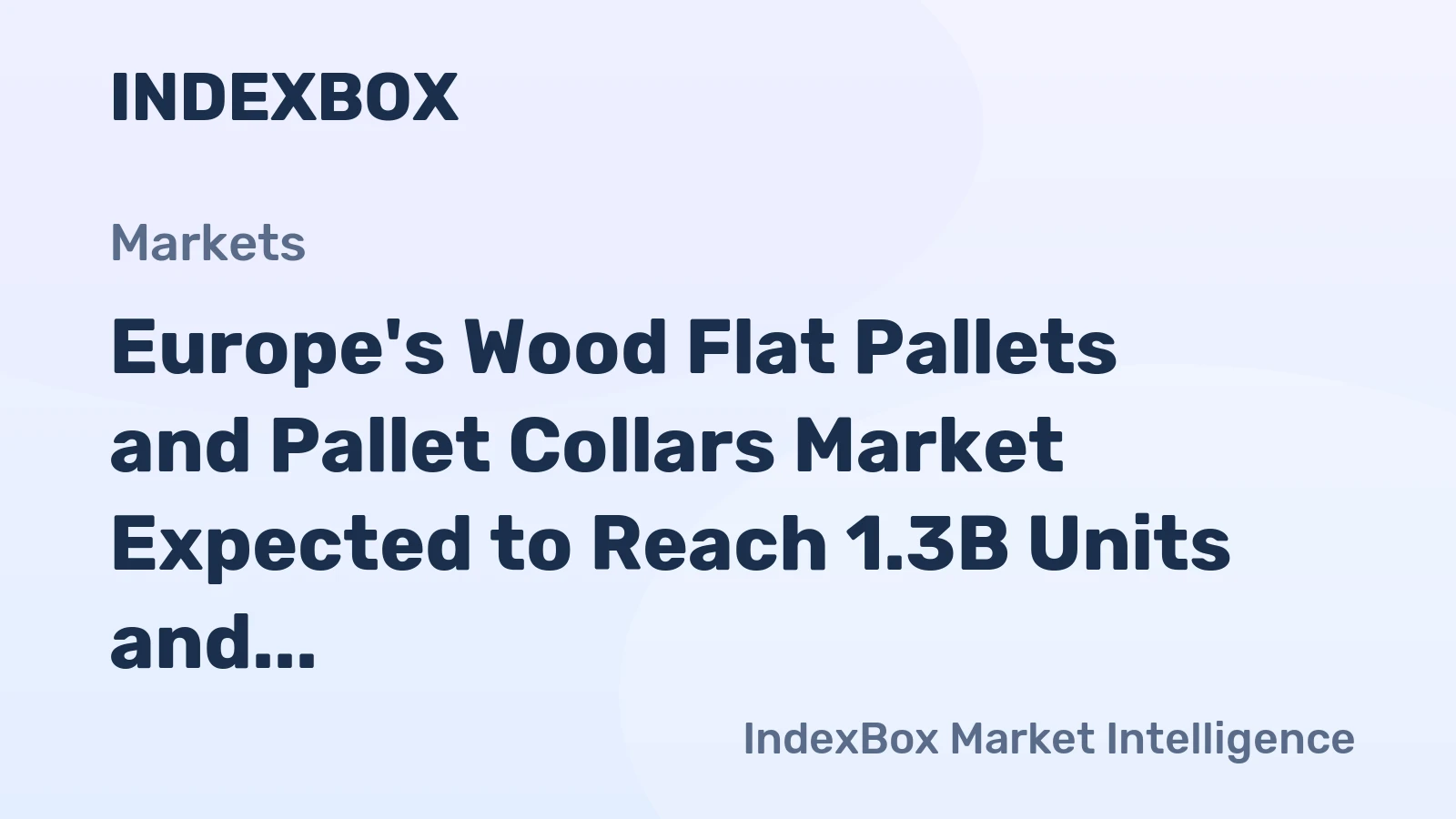 Europe's Wood Flat Pallets and Pallet Collars Market Expected to Reach 1.3B Units and $14.9B by 2035
