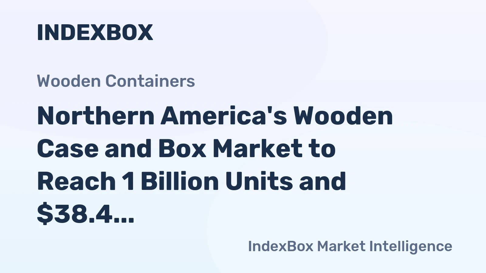 Northern America's Wooden Case and Box Market to Reach 1 Billion Units and $38.4 Billion in Value by 2035