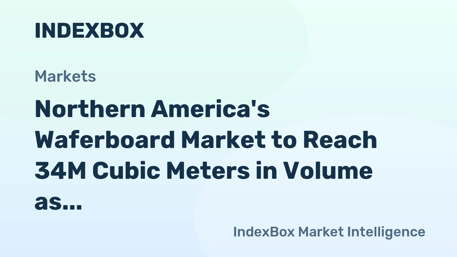 Northern America's Waferboard Market to Reach 34M Cubic Meters in Volume as Value Dips to $301 Billion