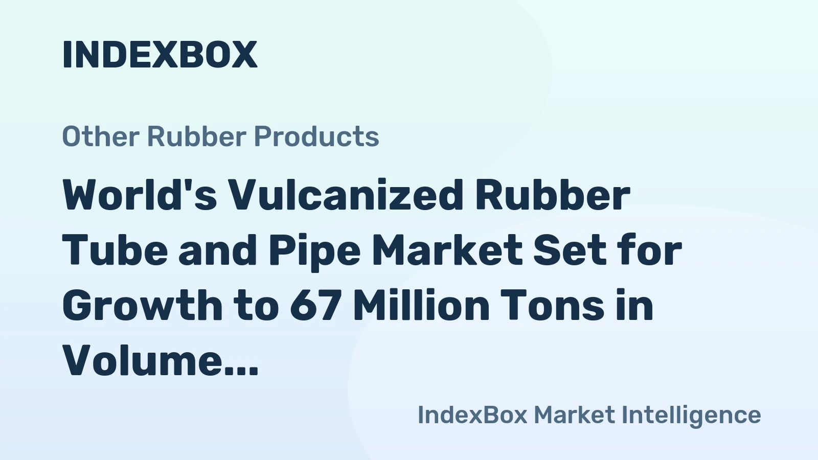 World's Vulcanized Rubber Tube and Pipe Market Set for Growth to 67 Million Tons in Volume and $804 Billion in Value