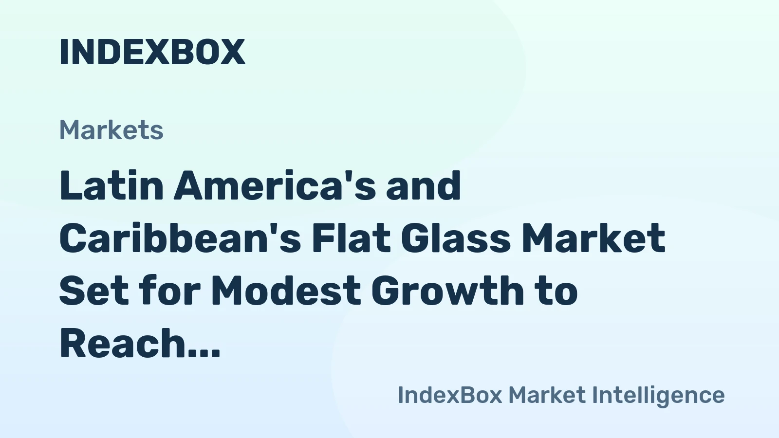 Latin America's and Caribbean's Flat Glass Market Set for Modest Growth to Reach 475M Square Meters and $4.2B in Value