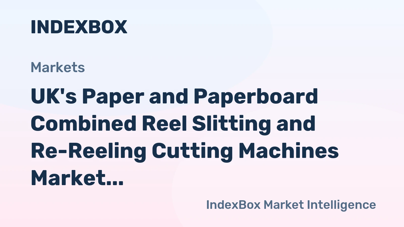 UK's Paper and Paperboard Combined Reel Slitting and Re-Reeling Cutting Machines Market to Grow at CAGR of +1.3% Through 2035, Reaching $153M