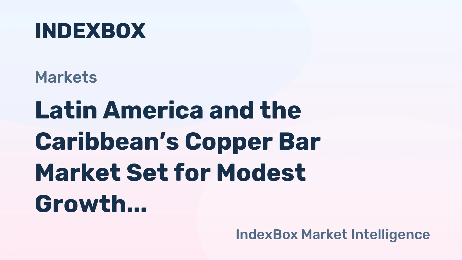 Latin America and the Caribbean’s Copper Bar Market Set for Modest Growth to 682K Tons and $6.9B