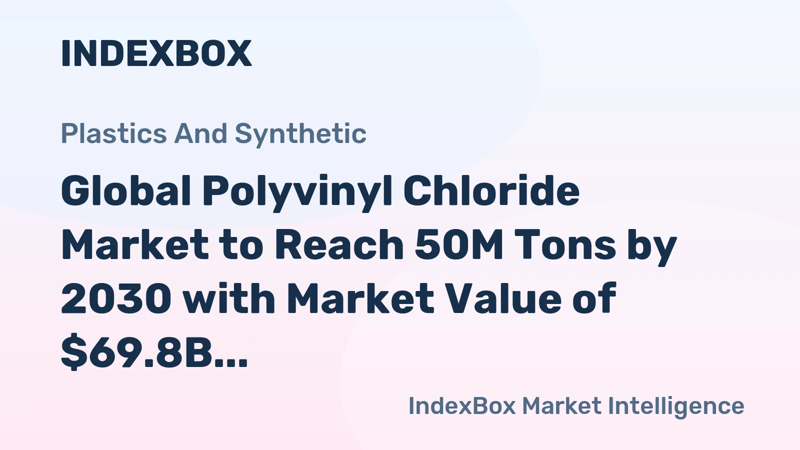 Global Polyvinyl Chloride Market to Reach 50M Tons by 2030 with Market Value of $69.8B, Fueled by Rising Demand