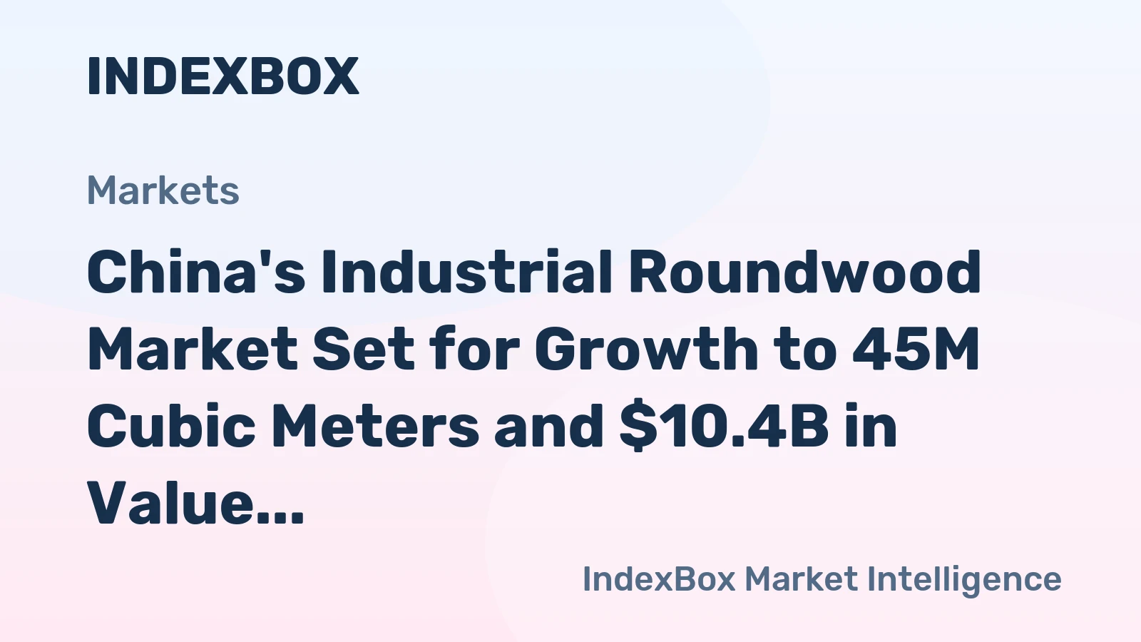 China's Industrial Roundwood Market Set for Growth to 45M Cubic Meters and $10.4B in Value by 2035