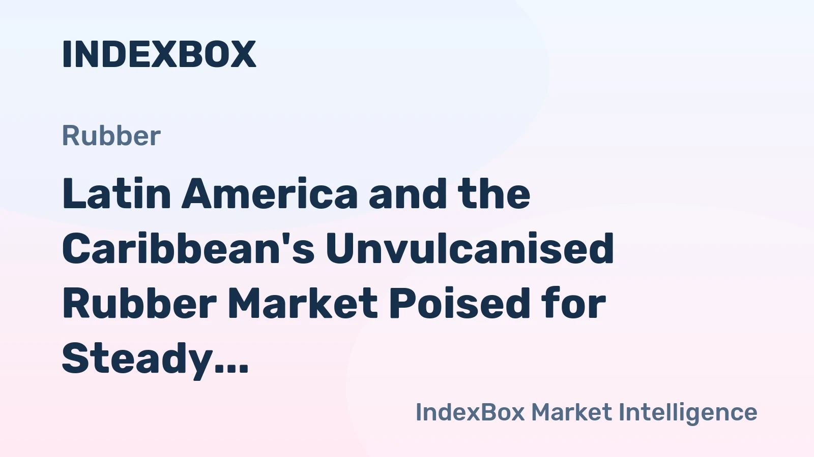 Latin America and the Caribbean's Unvulcanised Rubber Market Poised for Steady Growth With 2.6% CAGR in Value