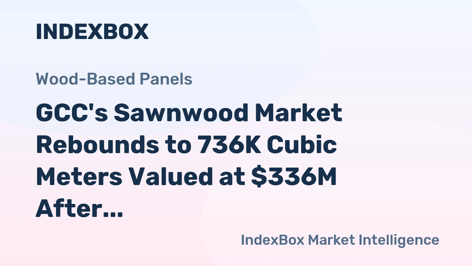 GCC's Sawnwood Market Rebounds to 736K Cubic Meters Valued at $336M After Three-Year Decline