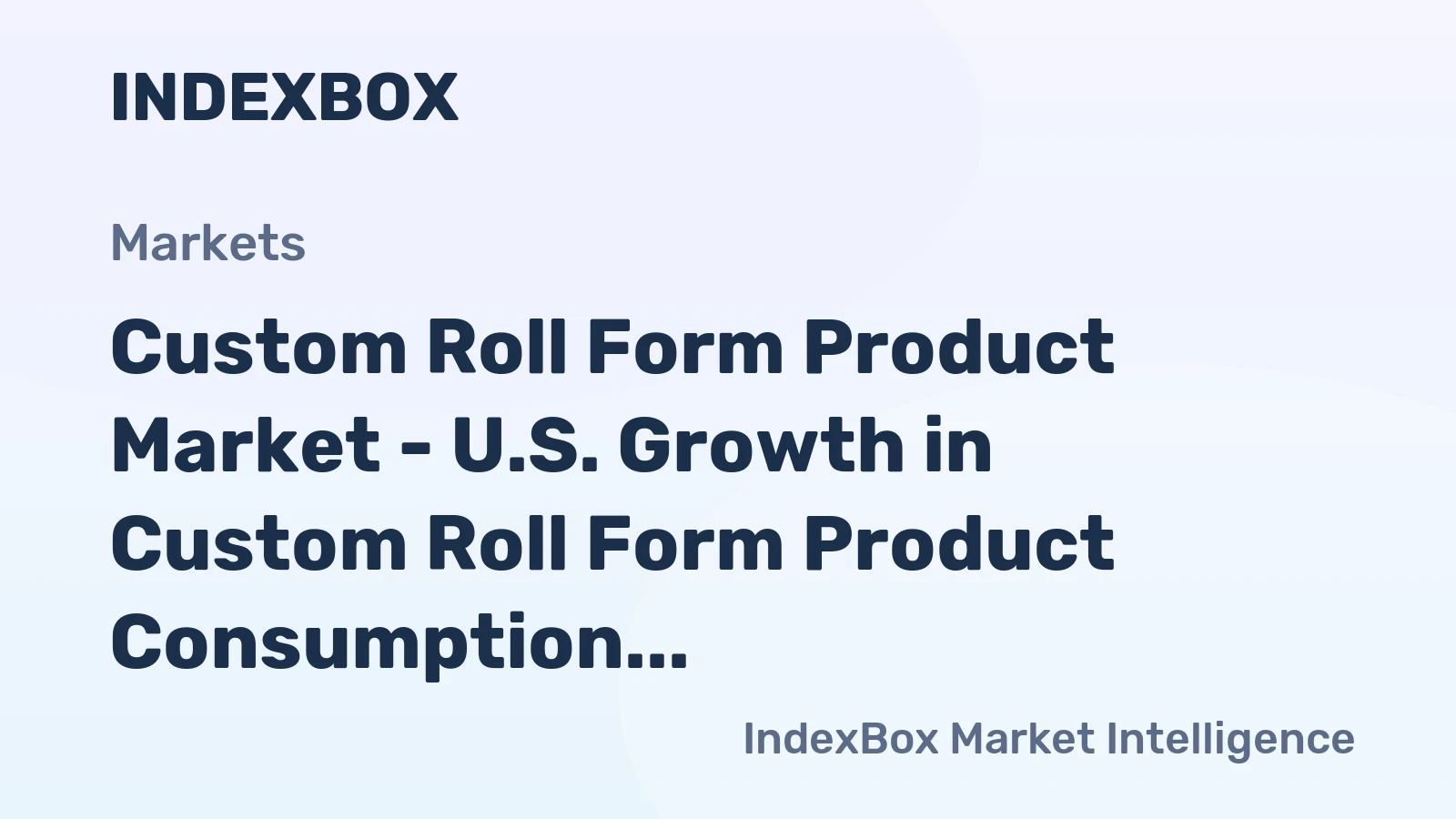 Custom Roll Form Product Market - U.S. Growth in Custom Roll Form Product Consumption is Expected to Accelerate in the Medium Term