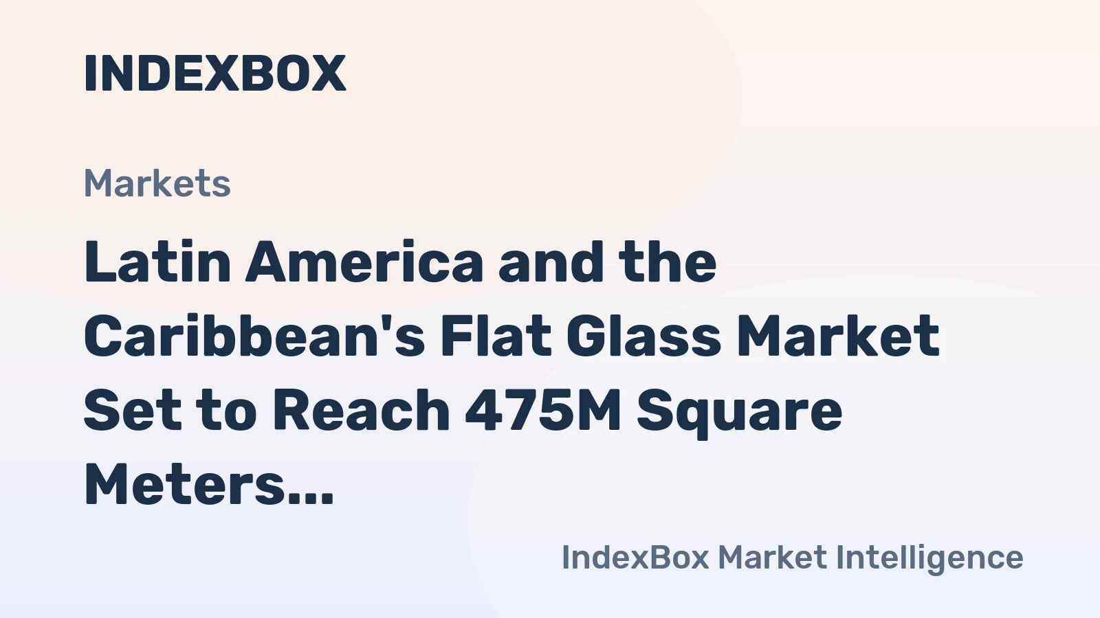 Latin America and the Caribbean's Flat Glass Market Set to Reach 475M Square Meters and $4.2B by 2035