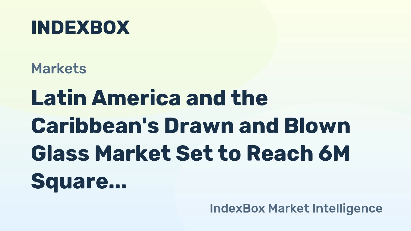 Latin America and the Caribbean's Drawn and Blown Glass Market Set to Reach 6M Square Meters and $167M