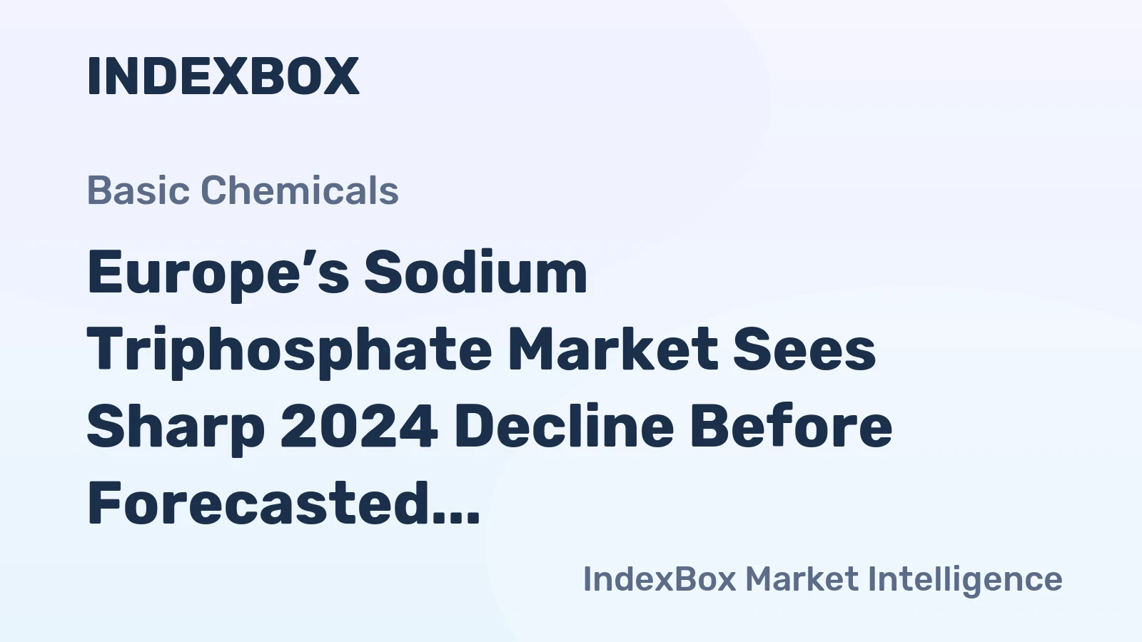Europe’s Sodium Triphosphate Market Sees Sharp 2024 Decline Before Forecasted Modest Growth to 224K Tons and $332M