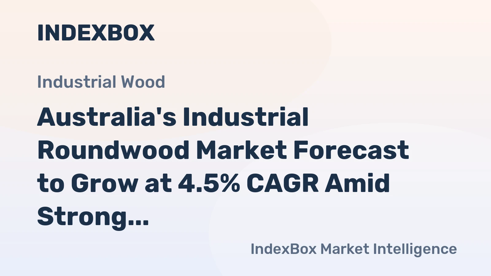 Australia's Industrial Roundwood Market Forecast to Grow at 4.5% CAGR Amid Strong Export Surge