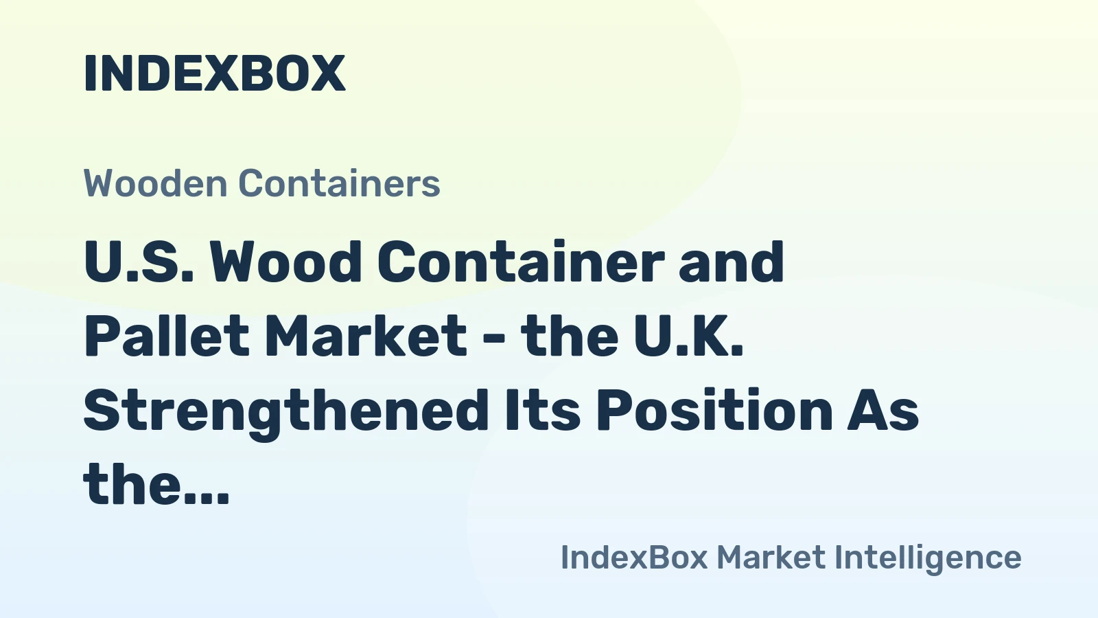 U.S. Wood Container and Pallet Market - the U.K. Strengthened Its Position As the Largest Market for U.S. Exports 