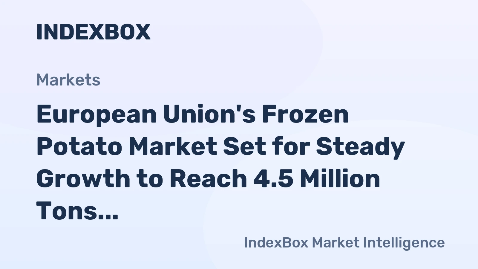 European Union's Frozen Potato Market Set for Steady Growth to Reach 4.5 Million Tons in Volume and $6 Billion in Value