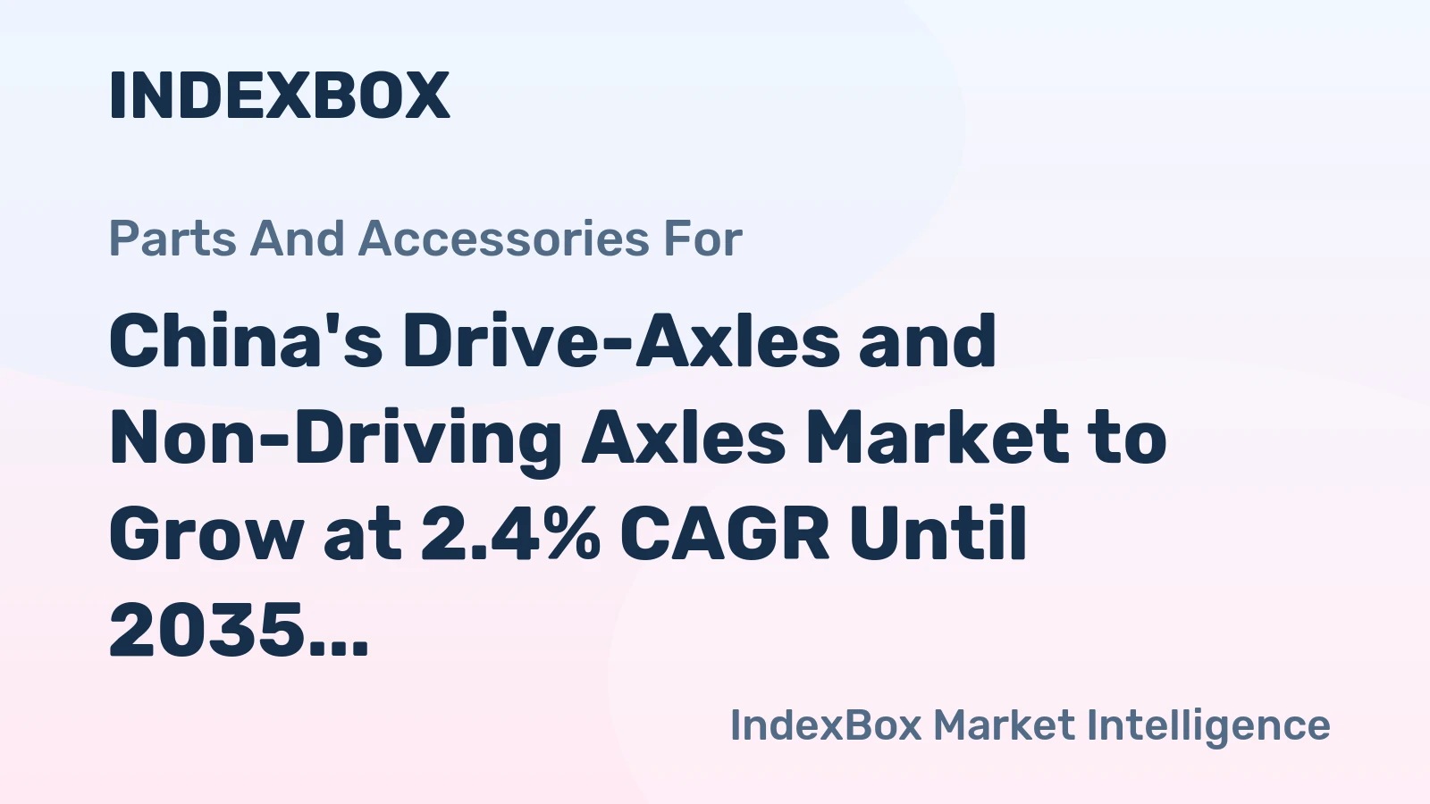 China's Drive-Axles and Non-Driving Axles Market to Grow at 2.4% CAGR Until 2035