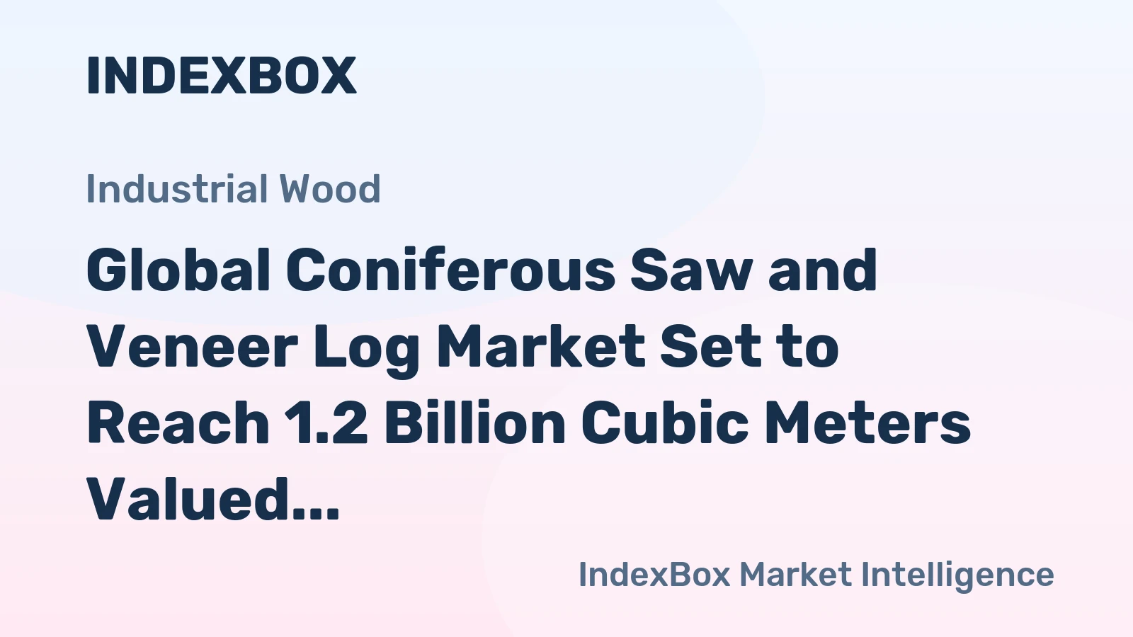 Global Coniferous Saw and Veneer Log Market Set to Reach 1.2 Billion Cubic Meters Valued at $97.4 Billion
