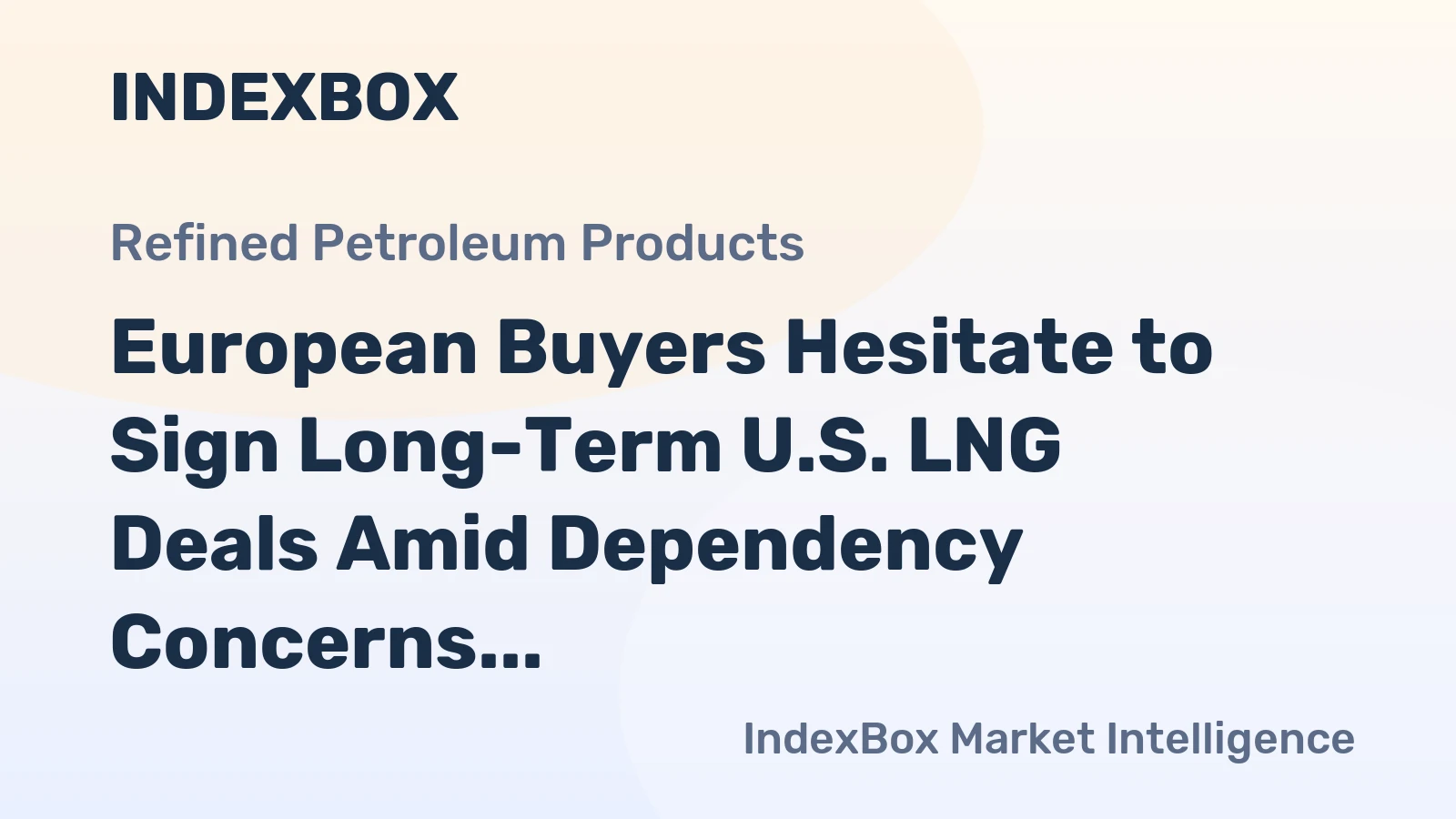 European Buyers Hesitate to Sign Long-Term U.S. LNG Deals Amid Dependency Concerns
