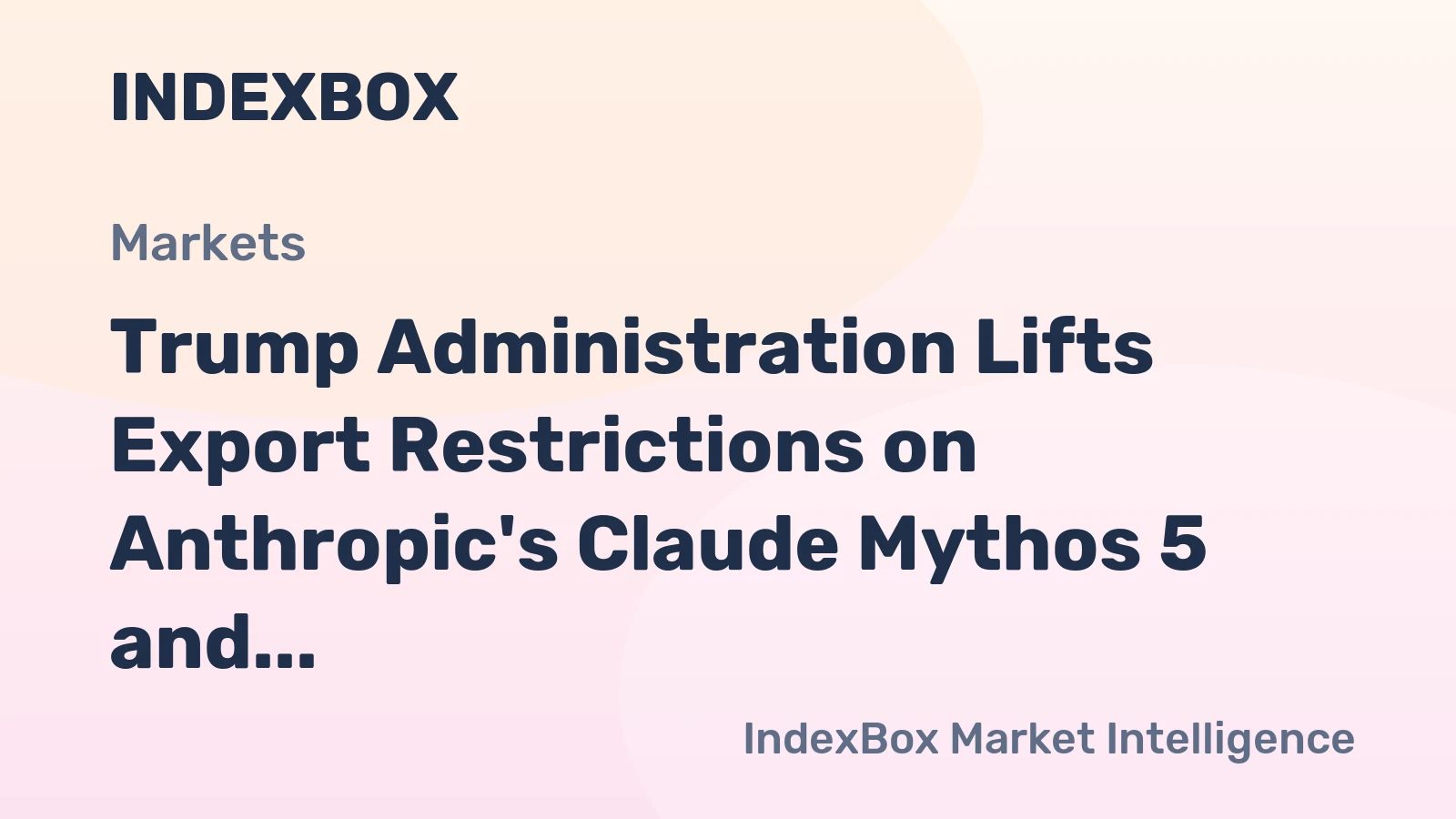 Trump Administration Lifts Export Restrictions on Anthropic's Claude Mythos 5 and Fable 5 AI Models