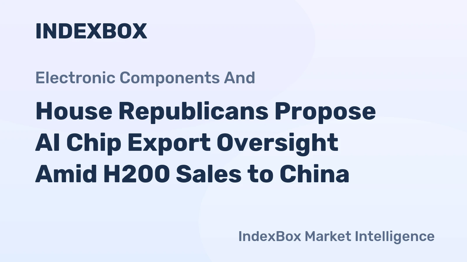 House Republicans Propose AI Chip Export Oversight Amid H200 Sales to China