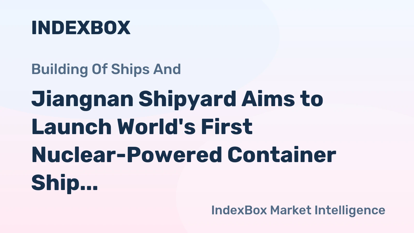 Jiangnan Shipyard Aims to Launch World's First Nuclear-Powered Container Ship