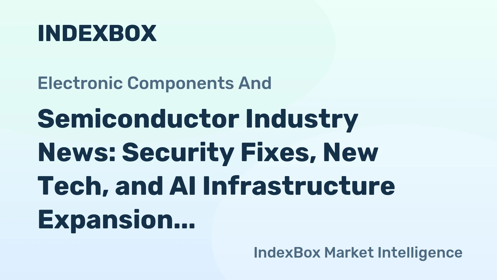 Semiconductor Industry News: Security Fixes, New Tech, and AI Infrastructure Expansion