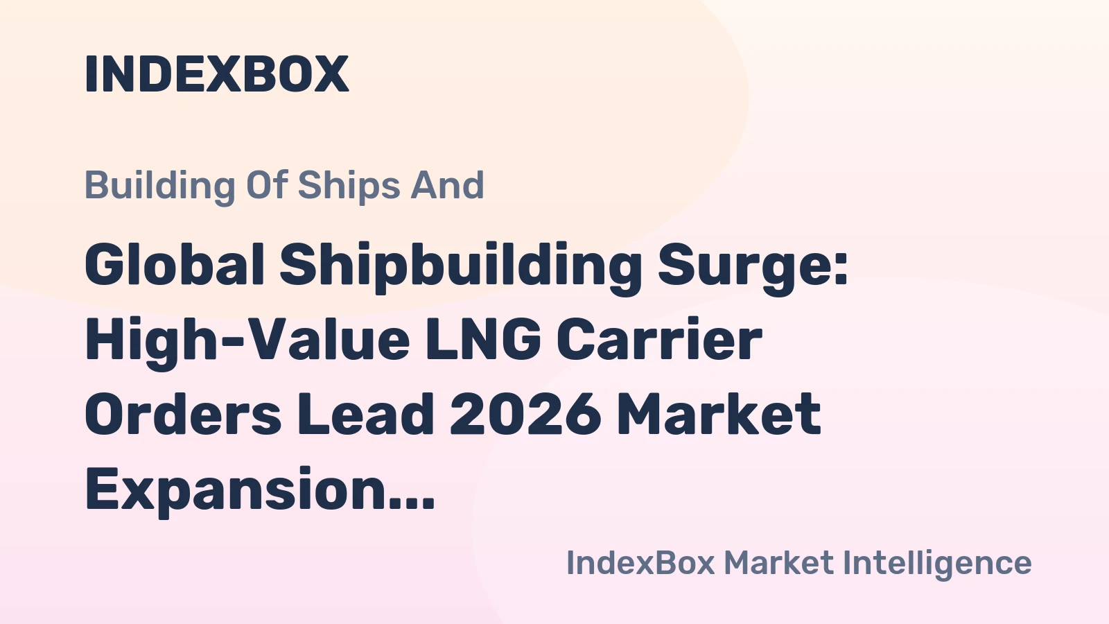 Global Shipbuilding Surge: High-Value LNG Carrier Orders Lead 2026 Market Expansion