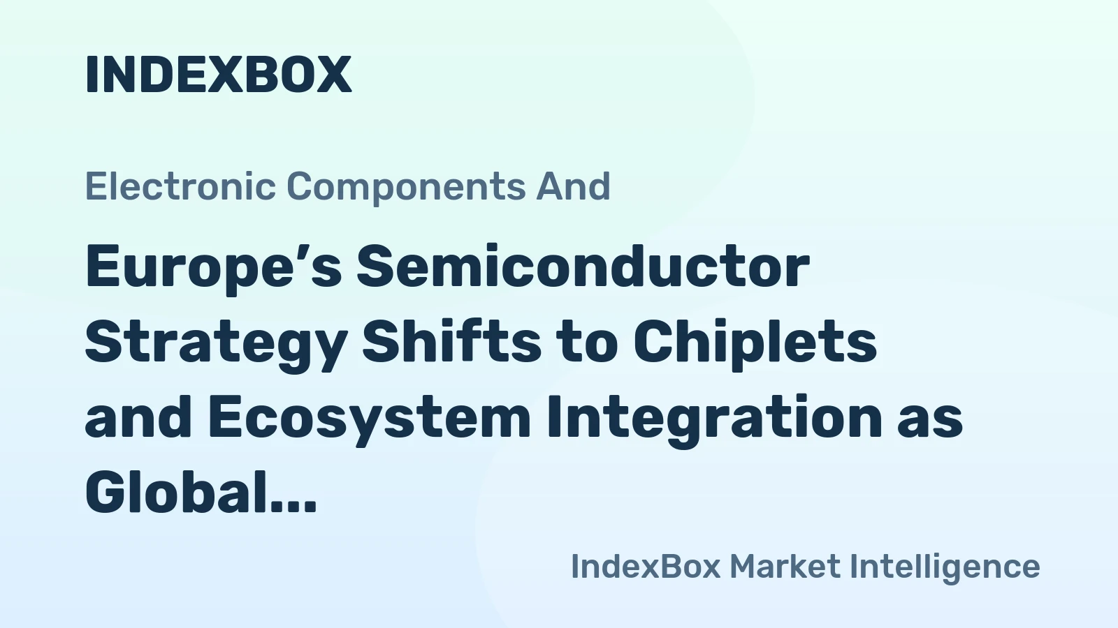 Europe’s Semiconductor Strategy Shifts to Chiplets and Ecosystem Integration as Global Market Share Declines
