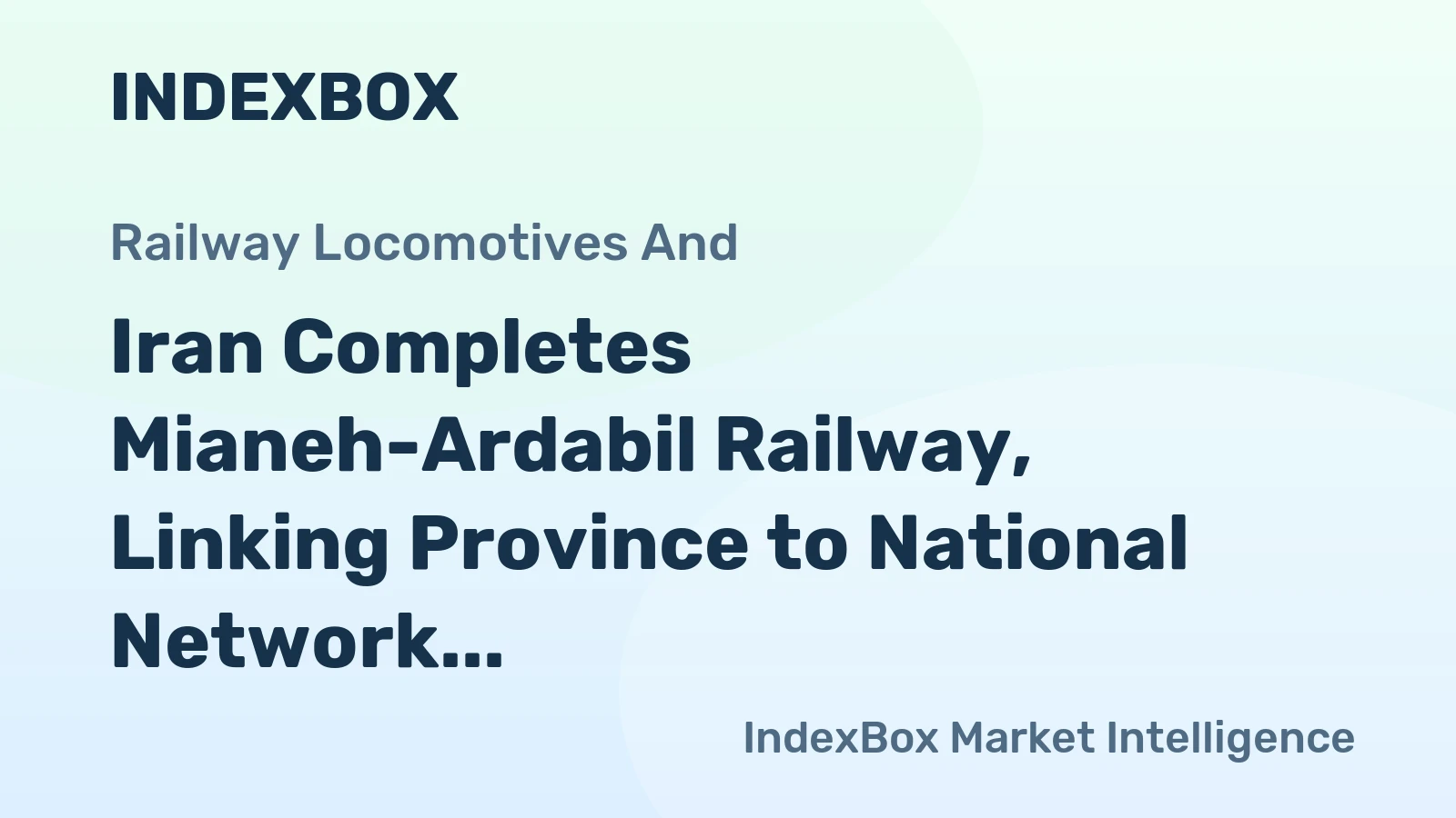 Iran Completes Mianeh-Ardabil Railway, Linking Province to National Network