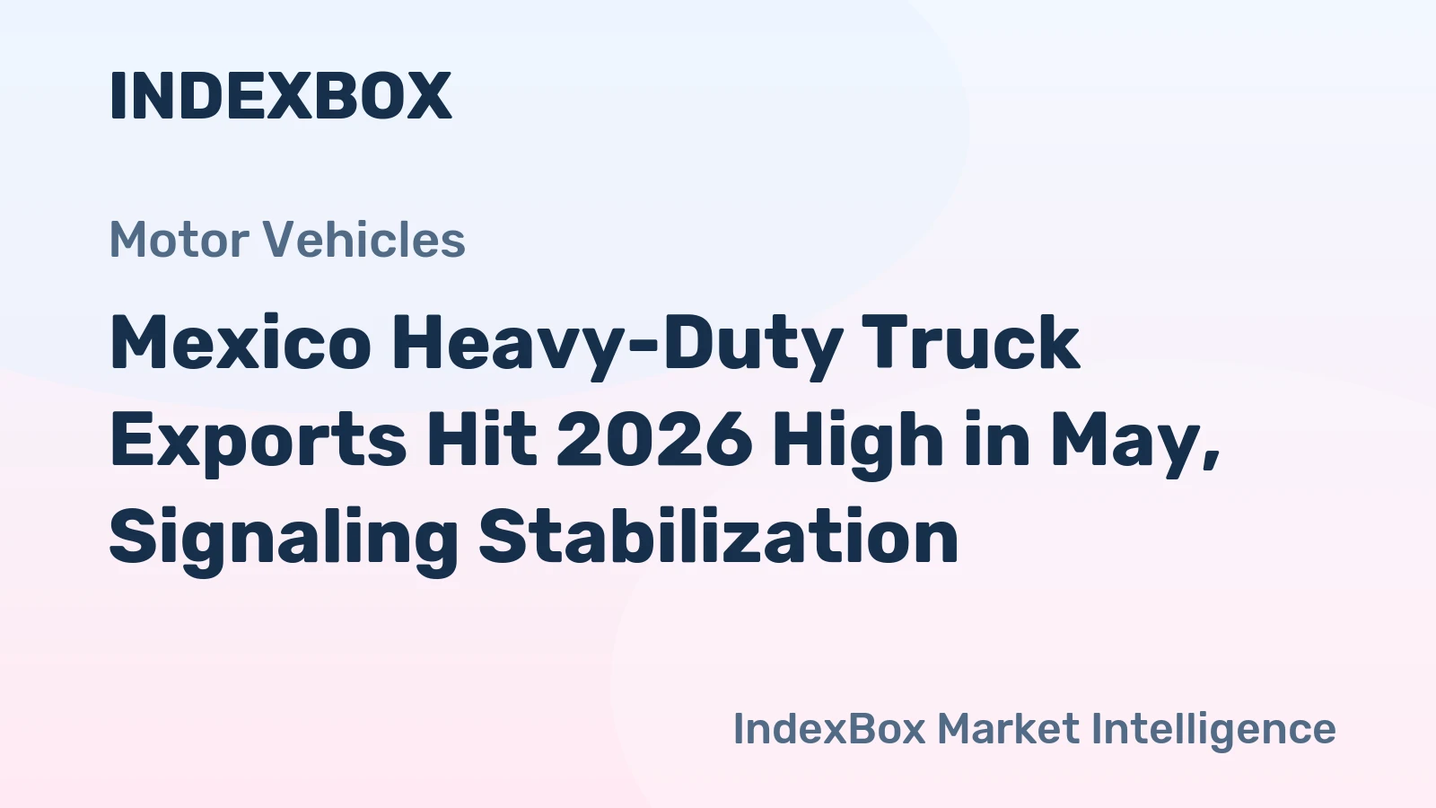 Mexico Heavy-Duty Truck Exports Hit 2026 High in May, Signaling Stabilization