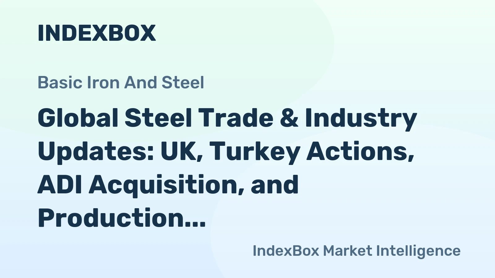 Global Steel Trade & Industry Updates: UK, Turkey Actions, ADI Acquisition, and Production News