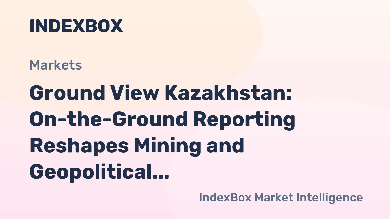 Ground View Kazakhstan: On-the-Ground Reporting Reshapes Mining and Geopolitical Insights