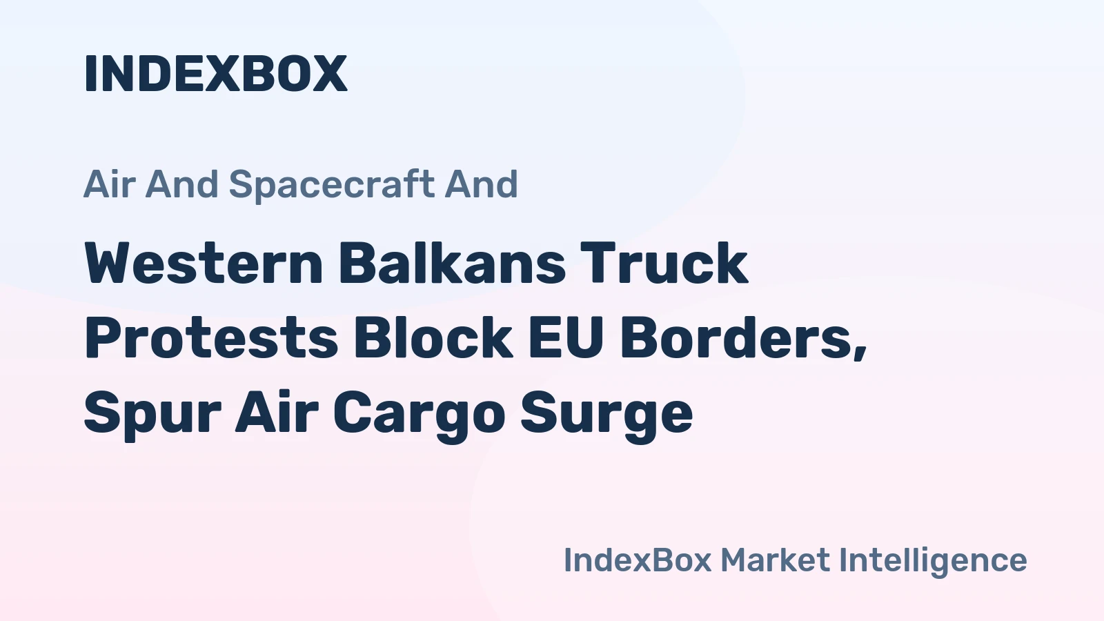 Western Balkans Truck Protests Block EU Borders, Spur Air Cargo Surge