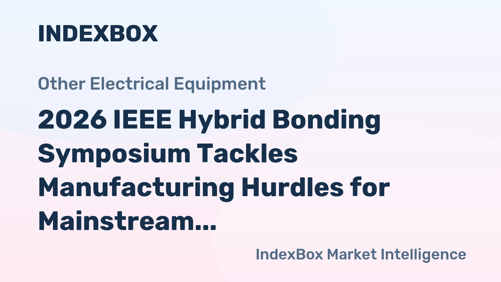 2026 IEEE Hybrid Bonding Symposium Tackles Manufacturing Hurdles for Mainstream Adoption
