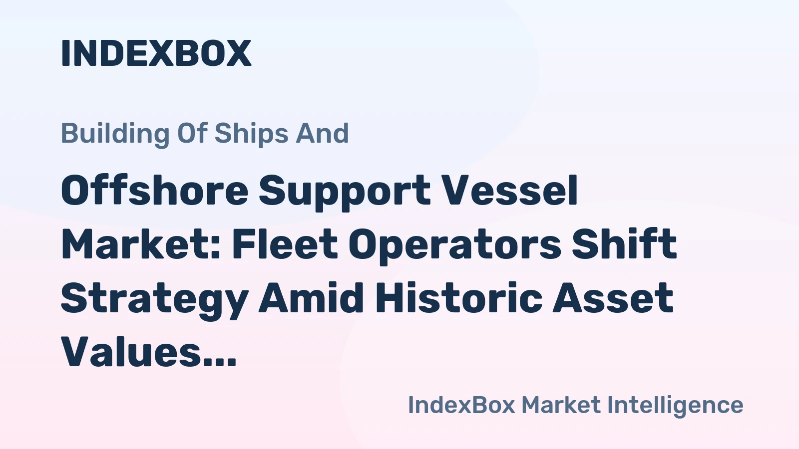 Offshore Support Vessel Market: Fleet Operators Shift Strategy Amid Historic Asset Values and Minimal Orderbook