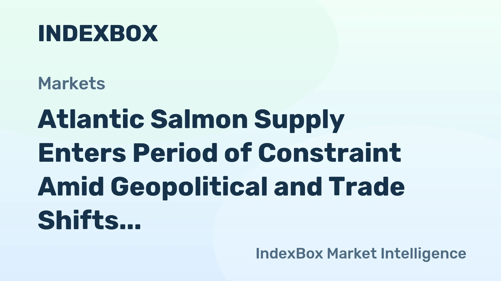 Atlantic Salmon Supply Enters Period of Constraint Amid Geopolitical and Trade Shifts