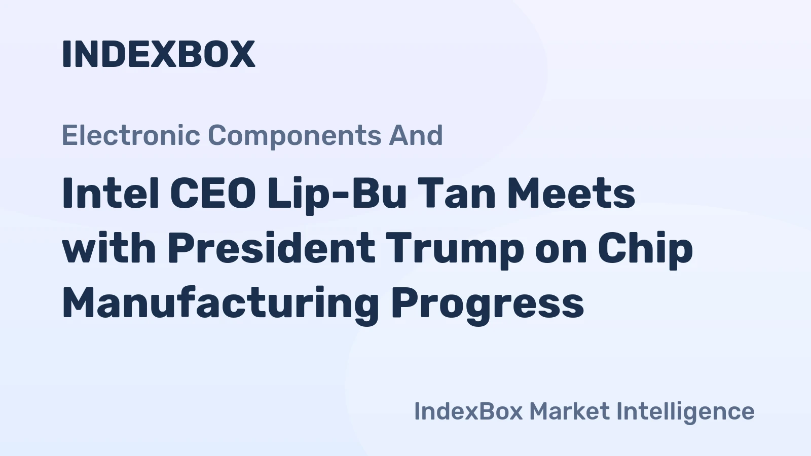 Intel CEO Lip-Bu Tan Meets with President Trump on Chip Manufacturing Progress