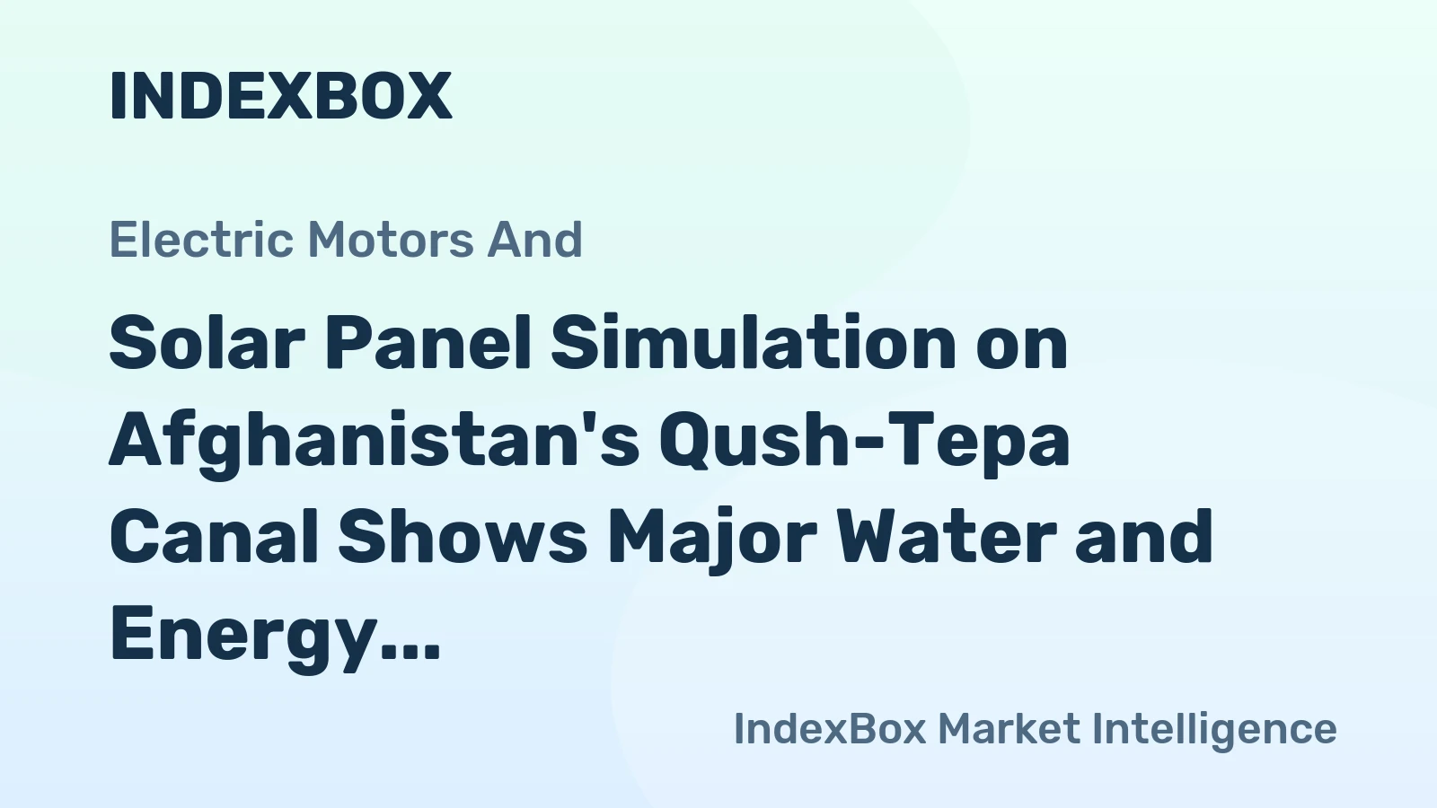 Solar Panel Simulation on Afghanistan's Qush-Tepa Canal Shows Major Water and Energy Benefits