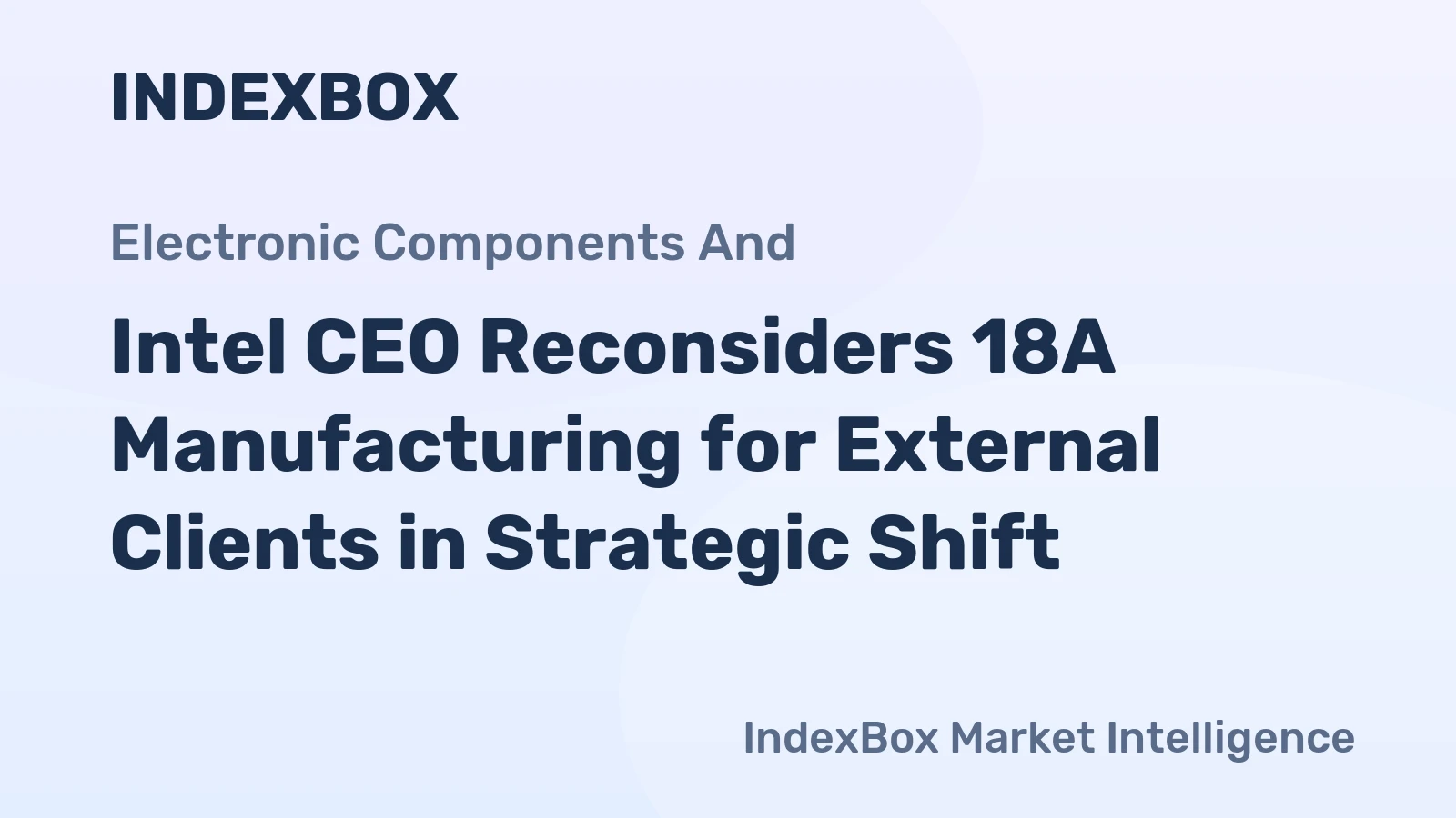 Intel CEO Reconsiders 18A Manufacturing for External Clients in Strategic Shift