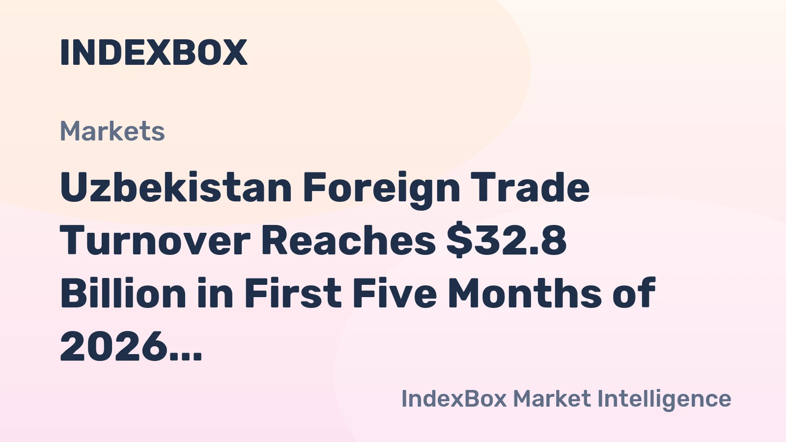 Uzbekistan Foreign Trade Turnover Reaches $32.8 Billion in First Five Months of 2026