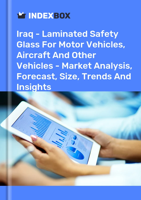 Iraq - Laminated Safety Glass For Motor Vehicles, Aircraft And Other Vehicles - Market Analysis, Forecast, Size, Trends And Insights