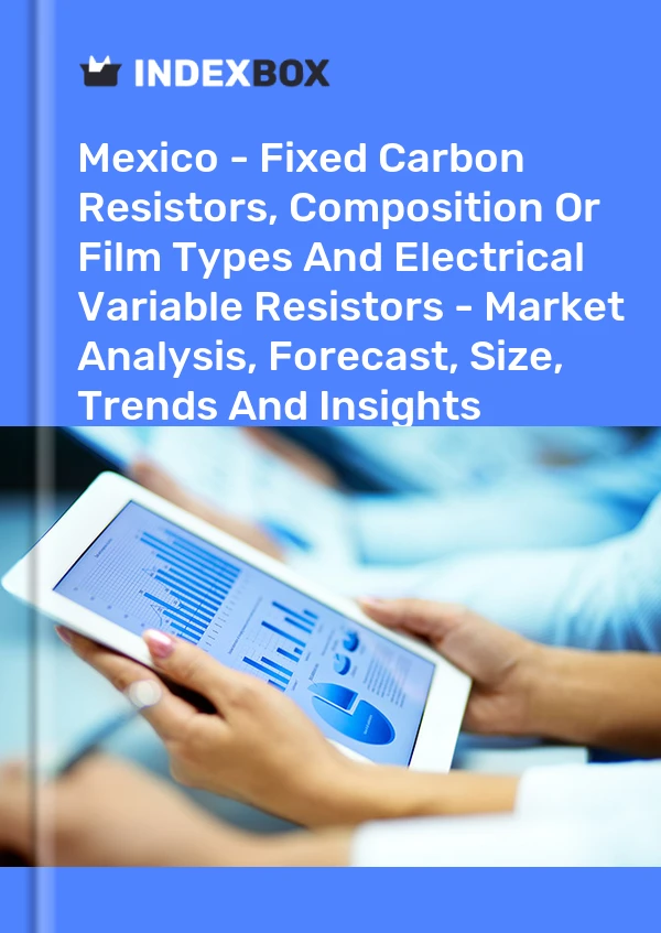 Mexico - Fixed Carbon Resistors, Composition Or Film Types And Electrical Variable Resistors - Market Analysis, Forecast, Size, Trends And Insights